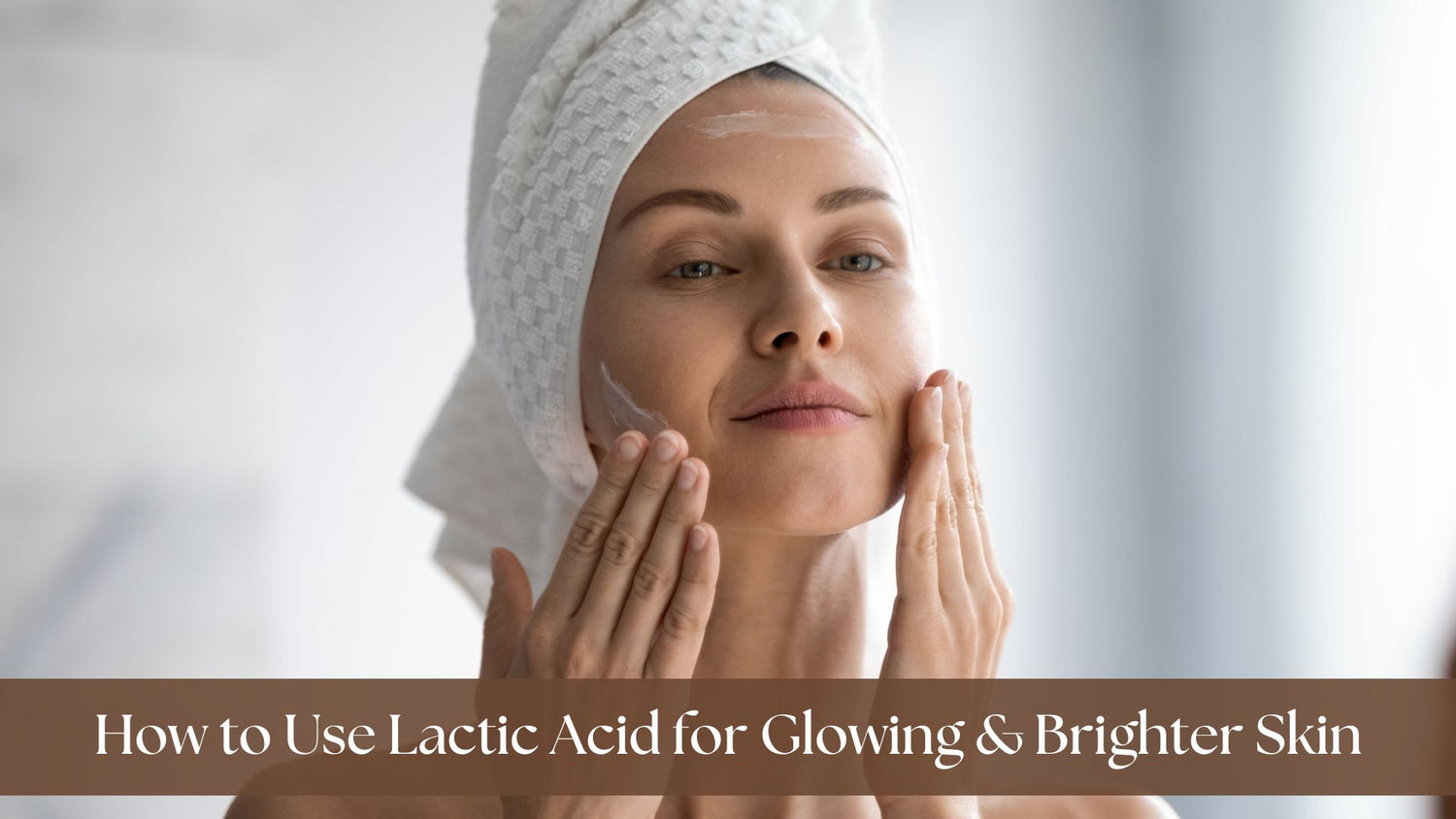 How to Use Lactic Acid for Glowing and Brighter Skin